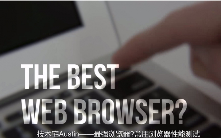 中字,技术宅奥斯汀最强浏览器?常用浏览器性能测试,包括WIN十自带...