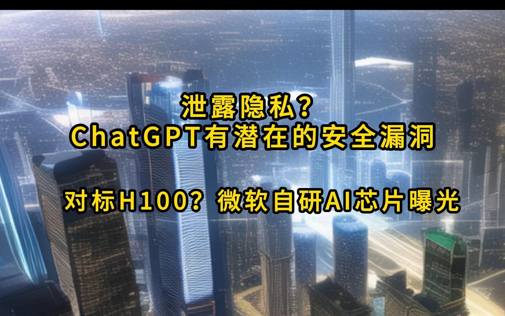 泄露隐私?OpenAI有潜在的安全漏洞 | 对标H100?微软自研AI芯片曝光 | ...