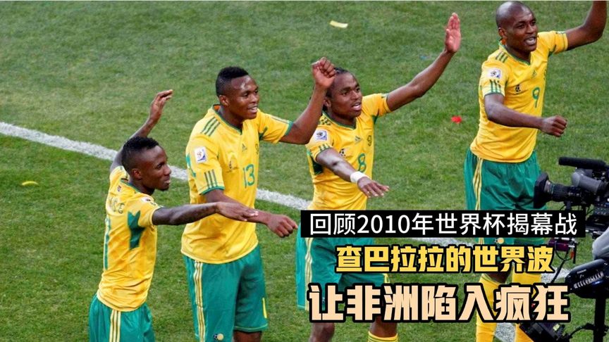 回顾2010年世界杯揭幕战,查巴拉拉的世界波帮助南非队逆境求生