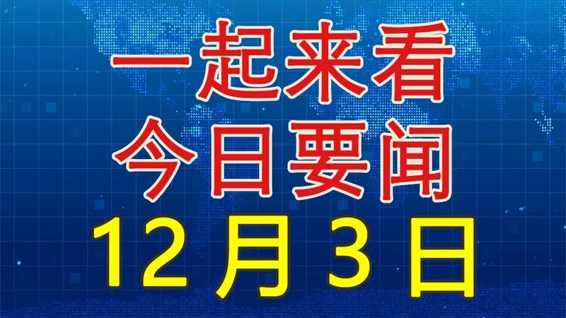今日要闻!12月3日凌晨0点前新闻摘要,8条国内最新消息!