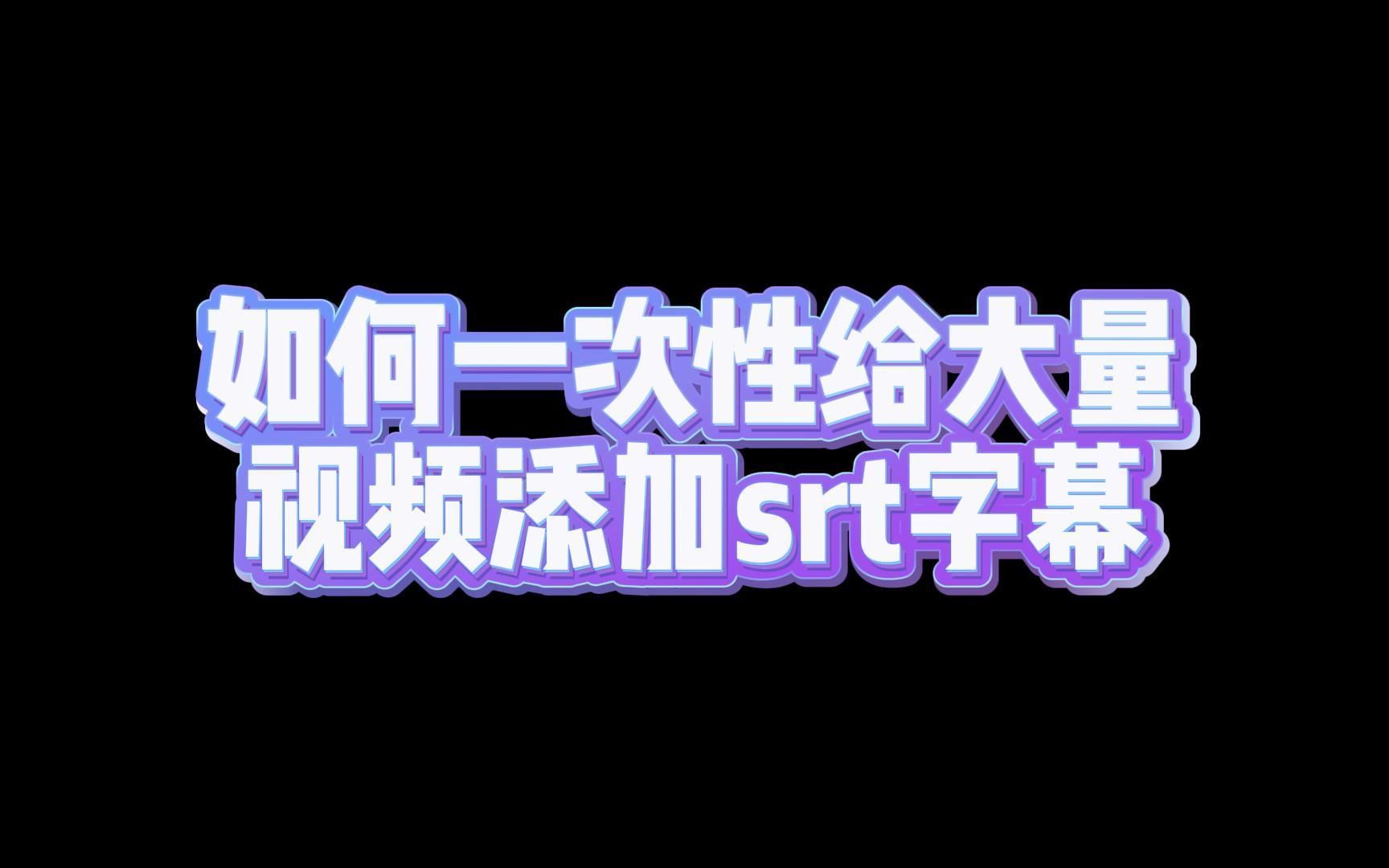 如何一次性给大量视频添加srt字幕