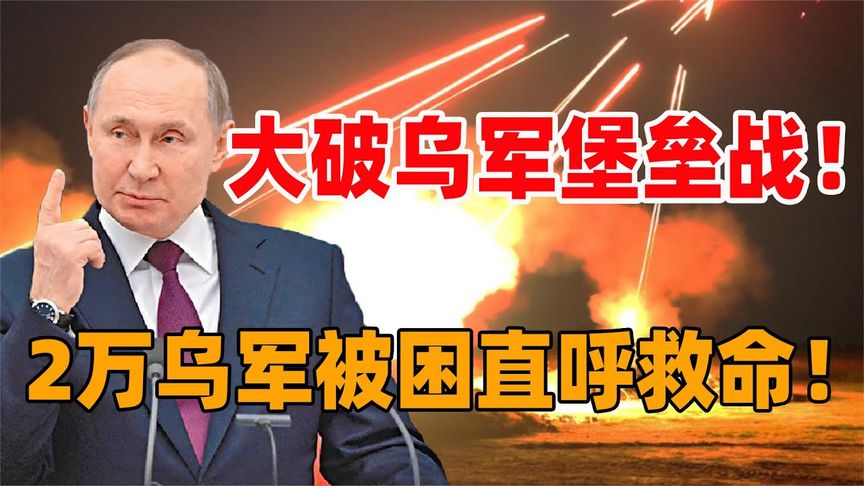 钢铁洪流三路进发!俄军破解乌东堡垒战,2万乌军竟惨遭包围!