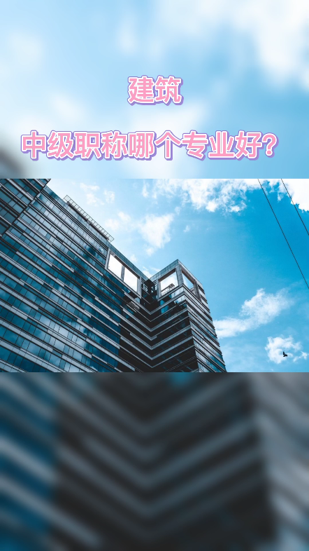 建筑中级职称哪个专业好?中级职称申报时,需要根据个人从事的专业...