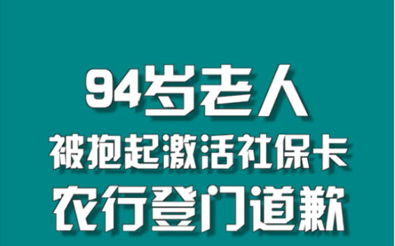 94岁老人被抱起激活社保卡,农行登门道歉#银行回应老人被抱起激活...