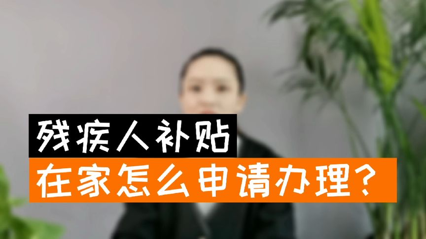 残疾人补助金,在家怎么申请办理?快来看看
