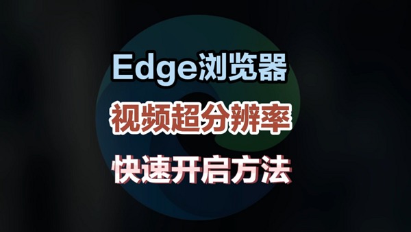 如何快速开启Edge浏览器视频超分辨率功能