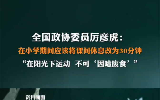 3月7日报道 全国政协委员厉彦虎建议适当延长中小学课间时间,表示...