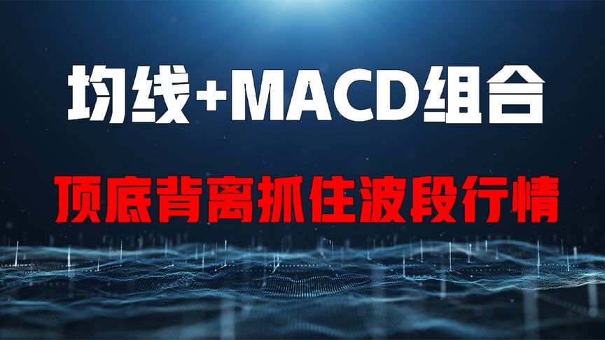 均线+MACD完美组合——顶底背离预判股票反转,吃到波段主升浪!