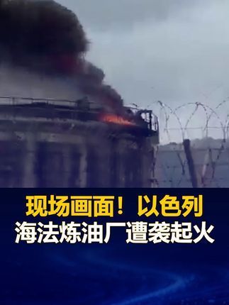 现场画面!以色列海法炼油厂遭袭起火