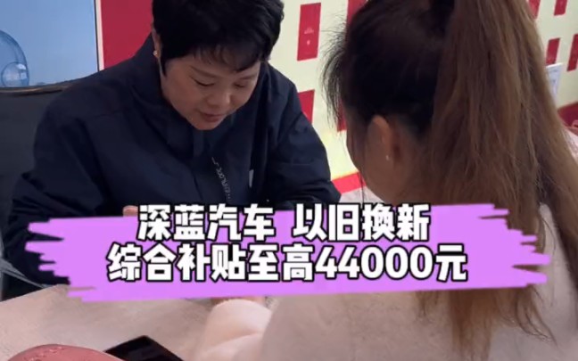 ...以旧换新至高补贴44000元还可享受至高7000元政企同补#深蓝五一...