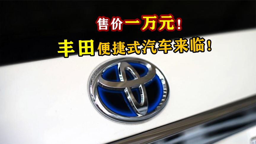 售价仅一万元!丰田新能源新款汽车火遍国外!即将登陆中国!