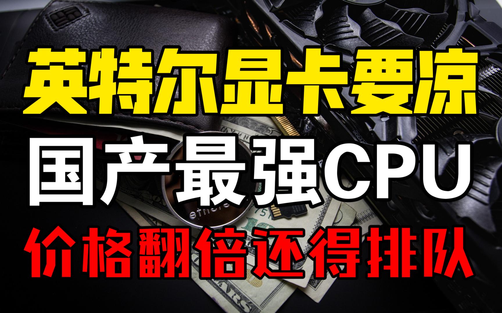 英特尔显卡要凉?国产最强CPU发布?A800价格翻倍还得排队!—显卡&...