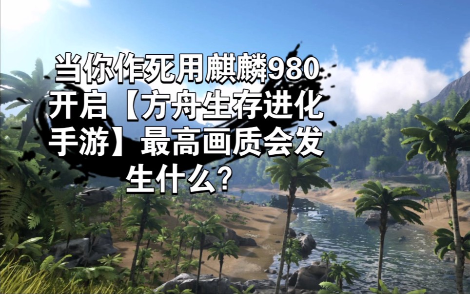 当你作死用麒麟980开启【方舟生存进化手游】最高画质会发生什么?...