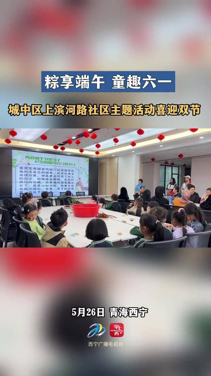 粽享端午,童趣六一!城中区上滨河路社区主题活动喜迎双节