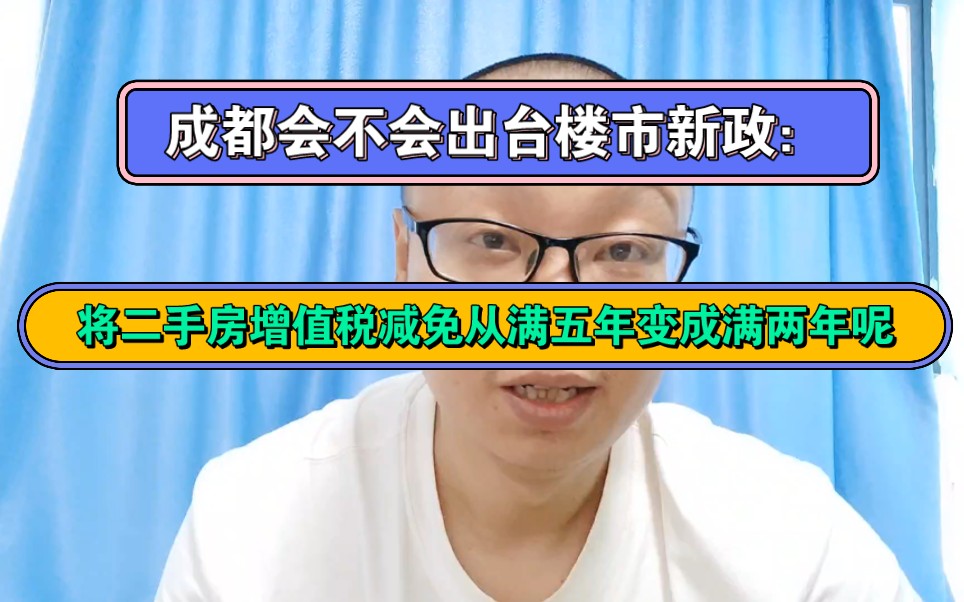 成都会不会出台楼市新政:将二手房增值税减免从满五年变成满两年呢?