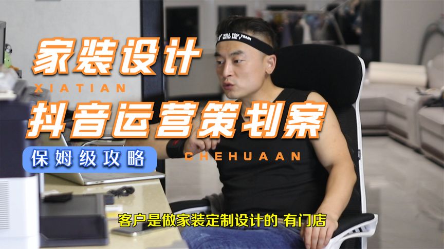 家装公司抖音运营方案,门店引流,内容文案,短视频策划案