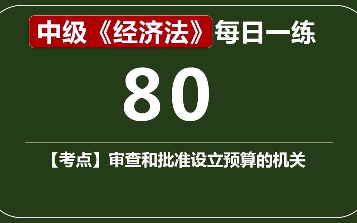 中级经济法每日一练80天,审查和批准设立预算的机关