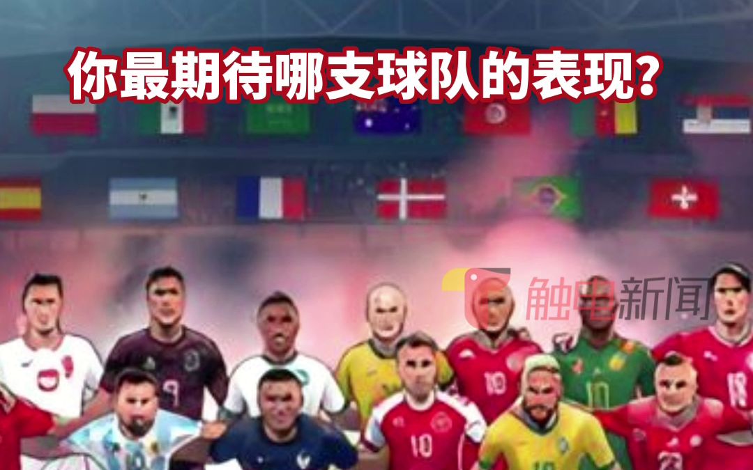2022卡塔尔世界杯32强全部出炉,你最期待哪支球队的表现?