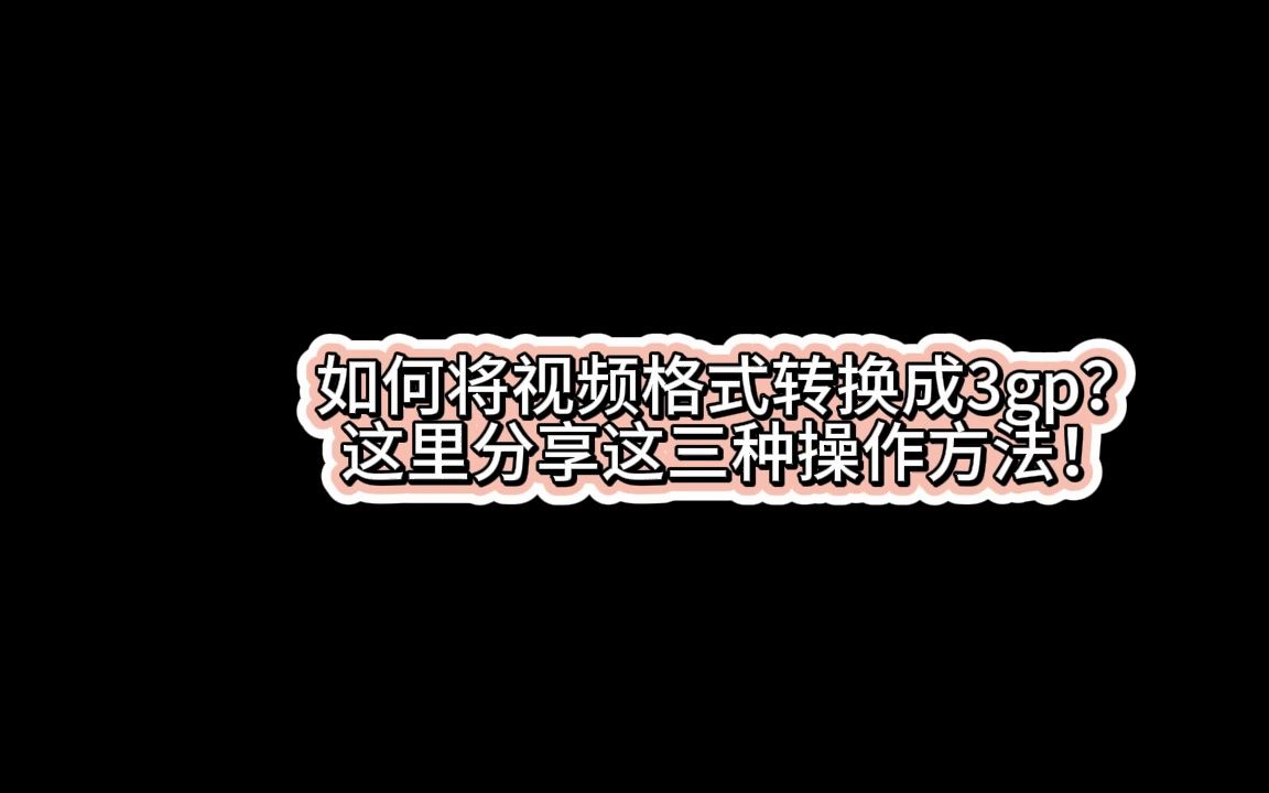 如何将视频格式转换成3gp?这里分享这三种操作方法!