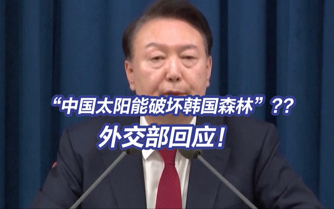 尹锡悦称中国太阳能破坏韩国森林 外交部回应!