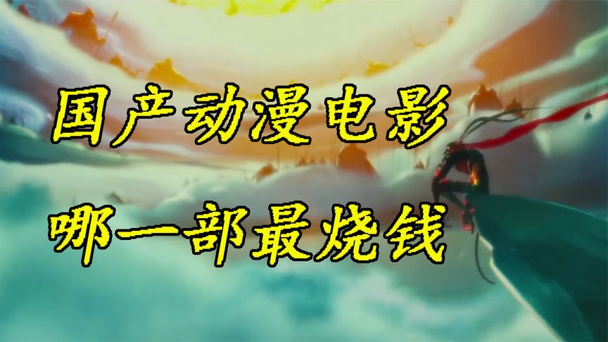 盘点史上最烧钱的国漫电影,哪一部制作成本最高?