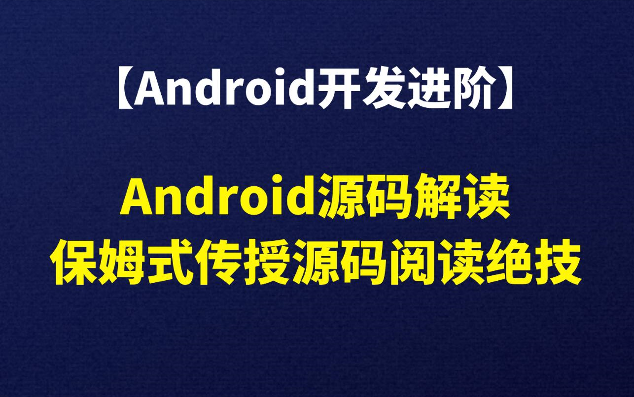 【Android开发进阶】Android源码解读,保姆式传授源码阅读绝技,轻松...