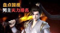   盘点国漫男主的实力排名,最后一名战力地板砖竟无人质疑