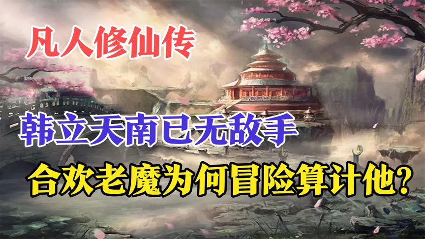 凡人修仙传:韩立天南已无敌手,合欢老魔为何还冒险算计他?