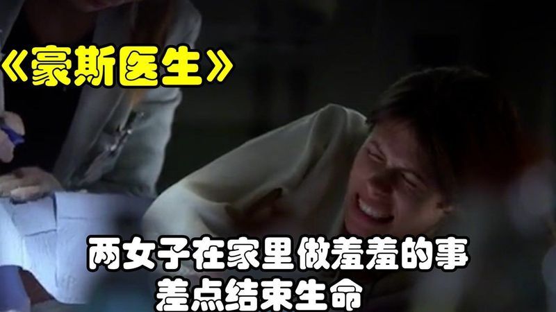 豪斯医生:两女子在家里做羞羞的事,差点结束生命#电影HOT短视频大赛...