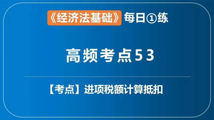 初级《经济法基础》高频考点53,进项税额计算抵扣