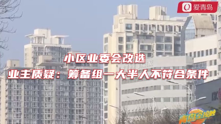 青岛一小区业委会改选 业主质疑:筹备组一大半人不符合条件