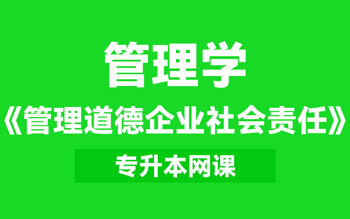 【专升本管理学】网课—— 管理道德和企业社会责任