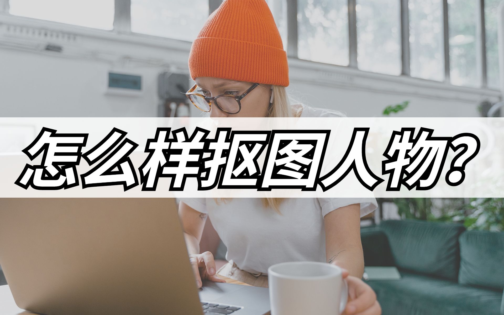 怎么样抠图人物?3招教你快速抠图