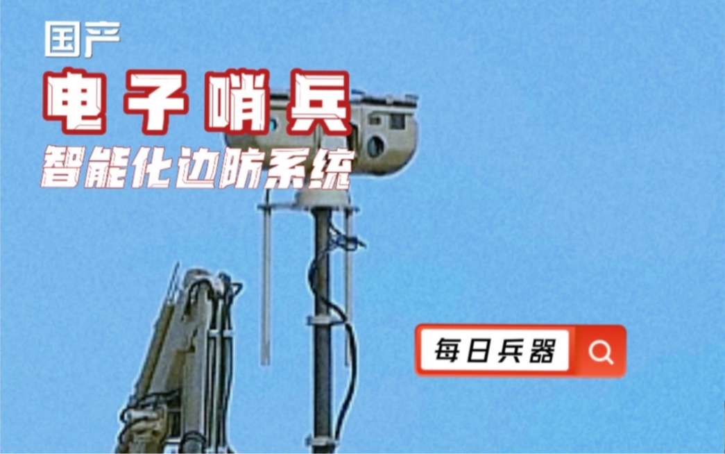 每日兵器:国产“电子哨兵”智能化边防系统