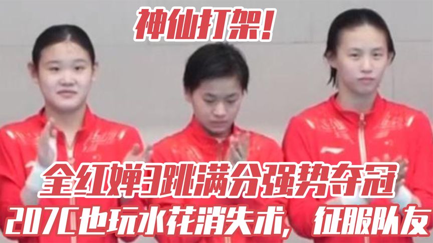 神仙打架!全红婵3跳满分强势夺冠,207C玩水花消失术,征服队友