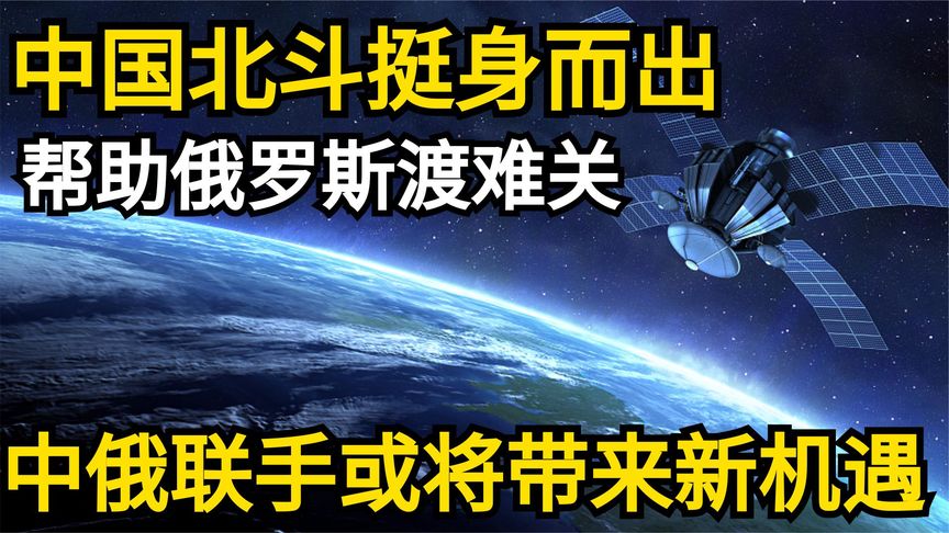 强强联合!中国北斗帮助俄罗斯渡过难关,中俄联手或将带来新机遇