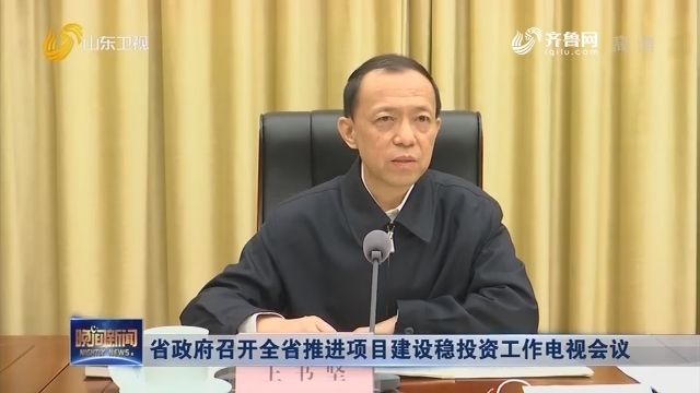 山东:省政府召开全省推进项目建设稳投资工作电视会议