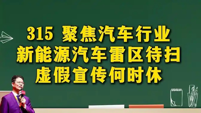 315 聚焦汽车行业:新能源汽车 "雷区" 待扫,虚假宣传何时休!