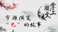 《掌上观文》第35期:字源演变之“巳”的故事