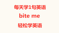 bite me啥意思?不是真的让你咬我。一起来学今天的英语