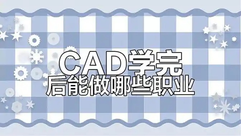 学CAD能做什么工作?掌握技能还需其他专业知识
