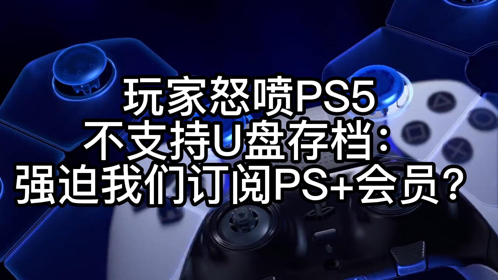 玩家怒喷PS5不支持U盘存档:强迫我们订阅PS+会员?