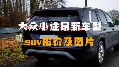 大众小途昂SUV震撼上市!价格惊喜配置全曝光,抢先看实拍图