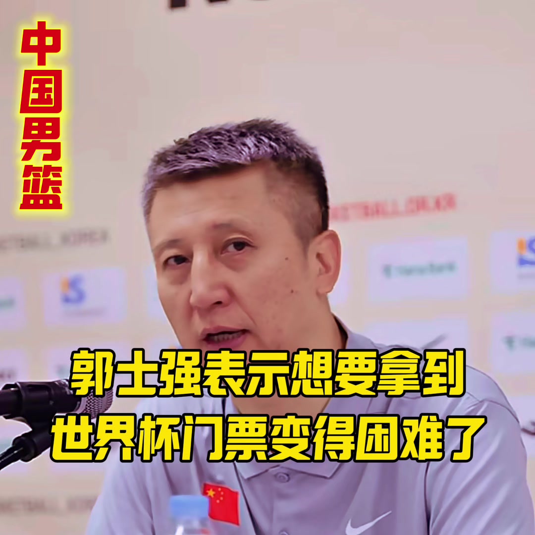 郭士强表示想要拿到世界杯门票变得困难了 郭士强表示想要拿到世界...