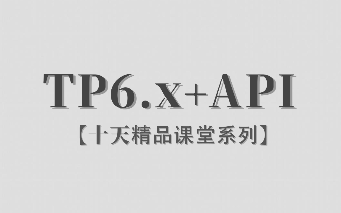 ThinkPHP6.x | API接口 | 十天精品课堂系列 | 已完结 | 李炎恢