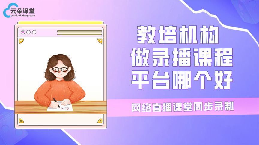 教培机构做录播课程平台哪个好-网络直播课堂同步录制