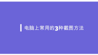 分享电脑上常用的3种截图方法,提升你的工作能力,学起来