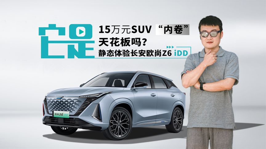它是15万元SUV“内卷”天花板吗? 静态体验长安欧尚Z6 iDD