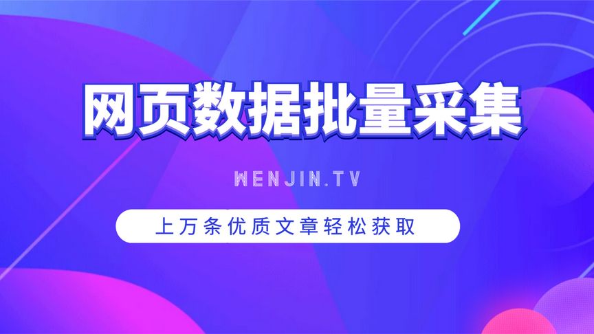网页数据批量采集,上万条优质内容全自动获取