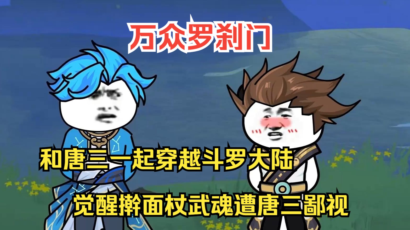 斗罗爽文沙雕动画系列【万众罗刹门】和唐三一起穿越斗罗大陆,觉醒...